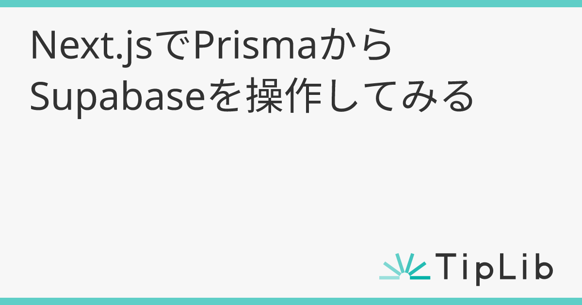 Next.jsでPrismaからSupabaseを操作してみる | TipLib（ティップリブ）