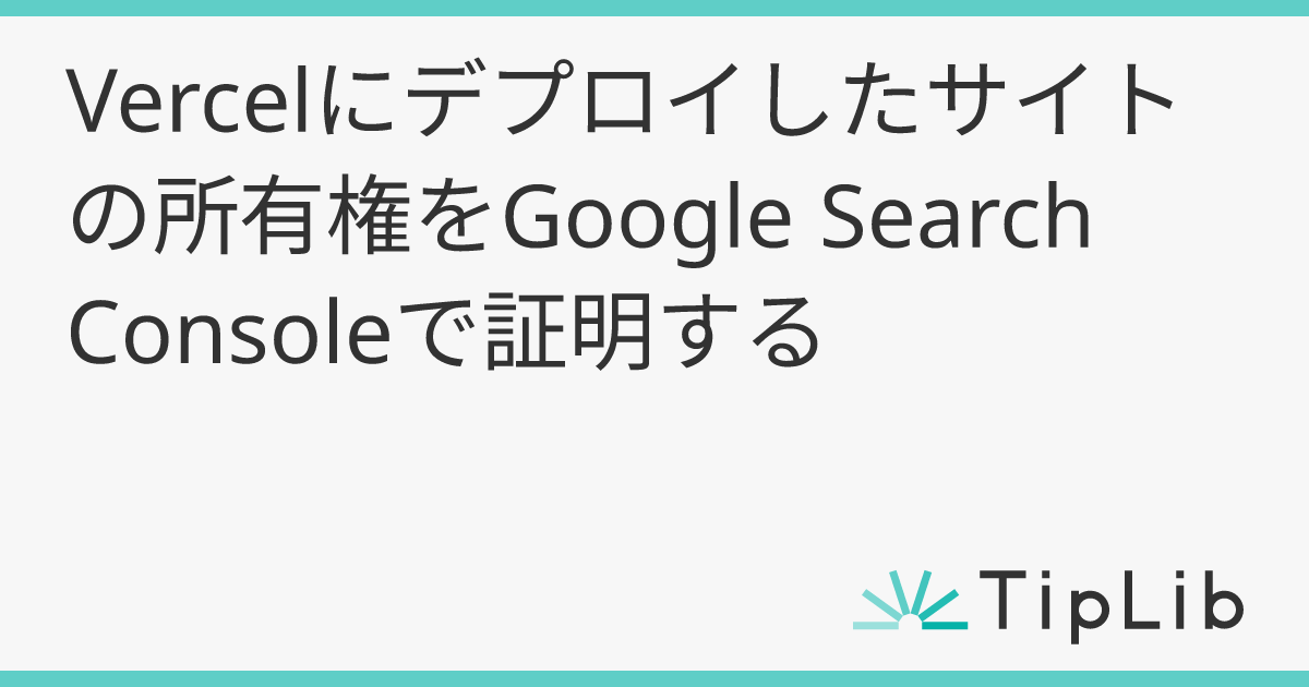 Vercelにデプロイしたサイトの所有権をGoogle Search Consoleで証明する | TipLib（ティップリブ）