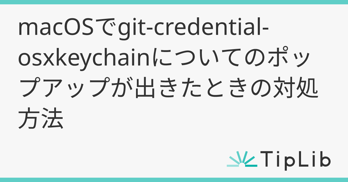 macOSでgit-credential-osxkeychainについてのポップアップが出きたときの対処方法 | TipLib（ティップリブ）